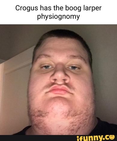 Crogus has the boog larper physiognomy - iFunny