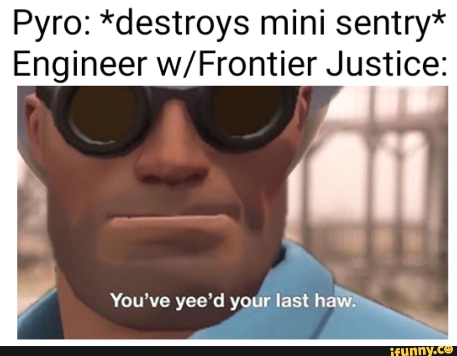 Pyro: *destroys mini sentry* Engineer w/Frontier Justice: - iFunny