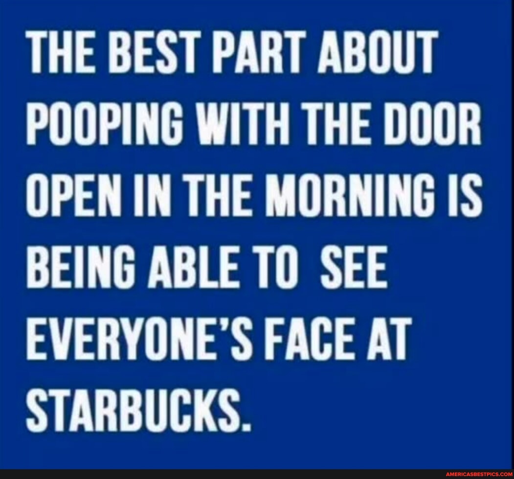 THE BEST PART ABOUT POOPING WITH THE DOOR OPEN IN THE MORNING IS BEING ...