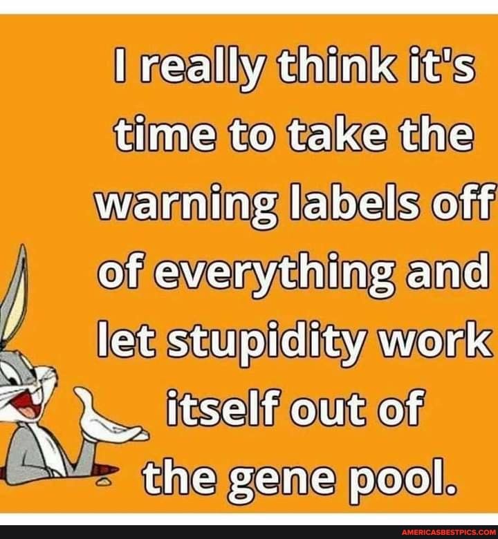 L really think it's time to take the warning labels off of everything ...