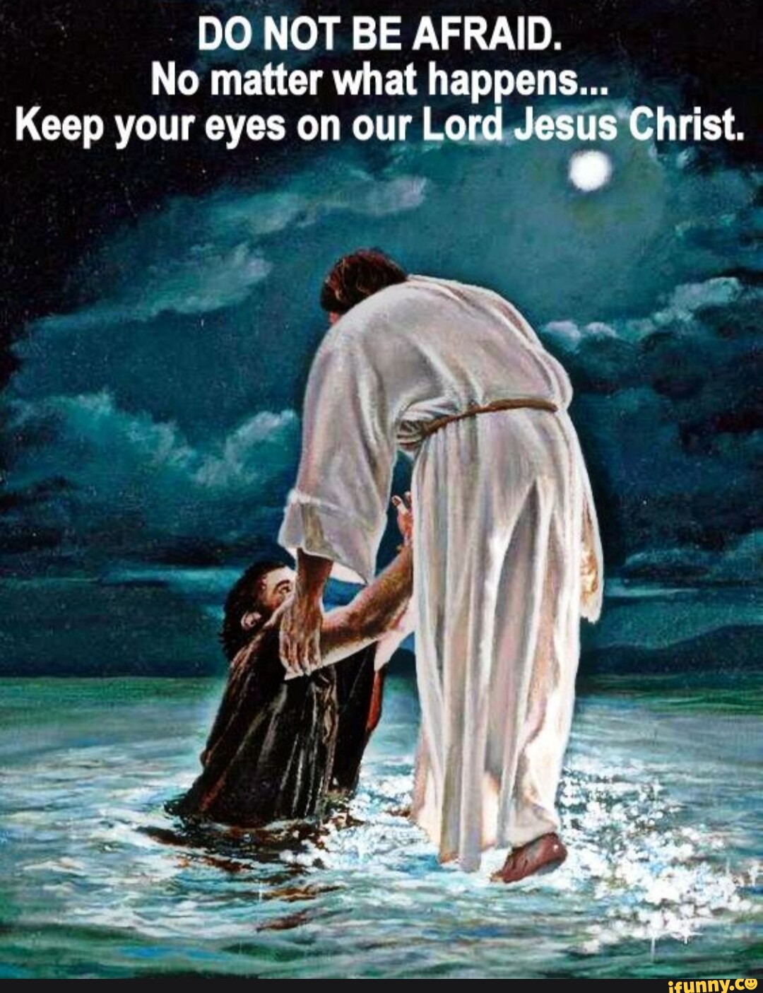 DO NOT BE AFRAID. No matter what happens... Keep your eyes on our Lord ...