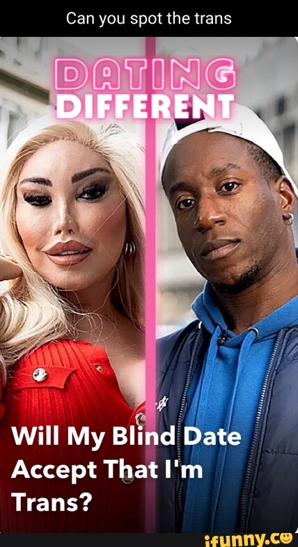 Can you spot the trans DIFFERENT Will My Blind Date Accept That I'm ...