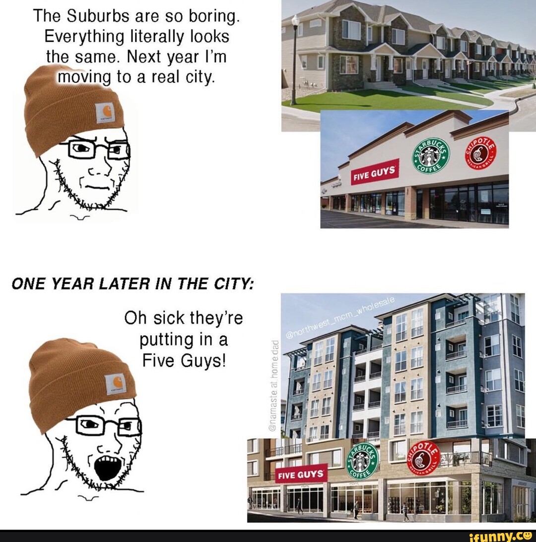 The Suburbs are so boring. Everything literally looks the same. Next ...