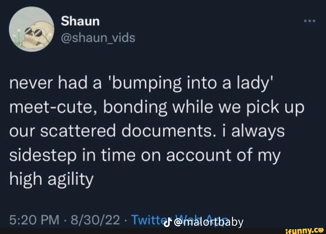 Shaun @shaun_ _vids never had a 'bumping into a lady' meet-cute ...