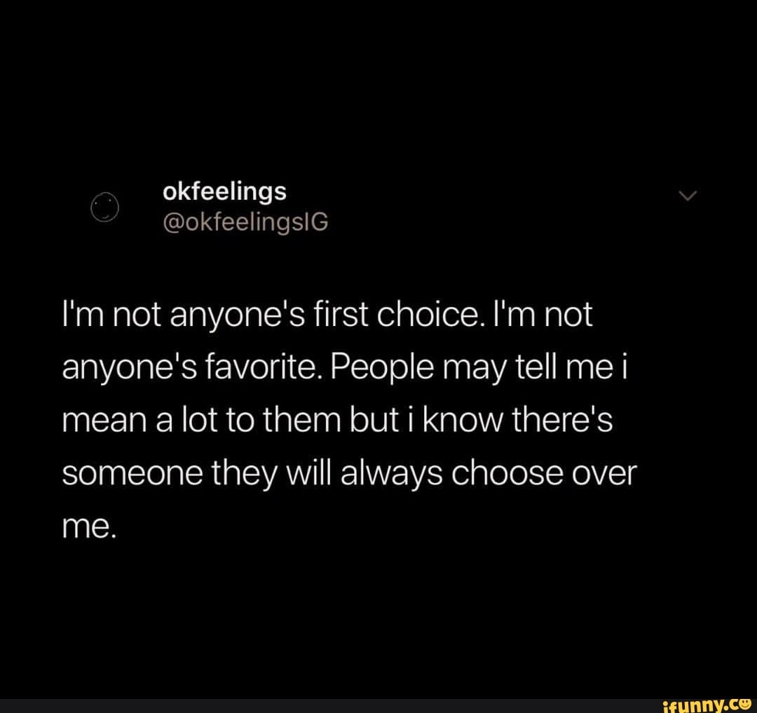 I'm not anyone's first Choice. I'm not anyone's favorite. People may ...