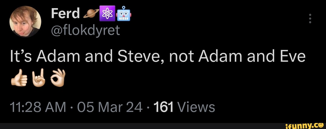 It's Adam and Steve, not Adam and Eve AM - 05 Mar 24 - 161 Views - iFunny