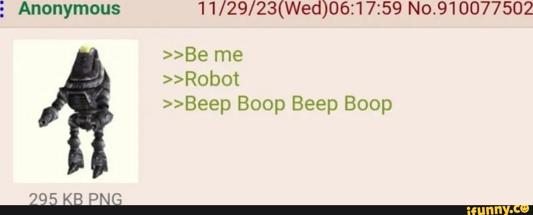 Anonymous 9905 KB PNG No.910077502 >>Be me >>Robot >>Beep Boop Beep ...