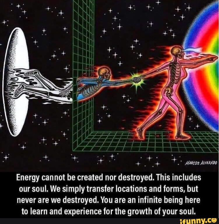 Energy cannot be created nor destroyed. This includes our soul. We ...