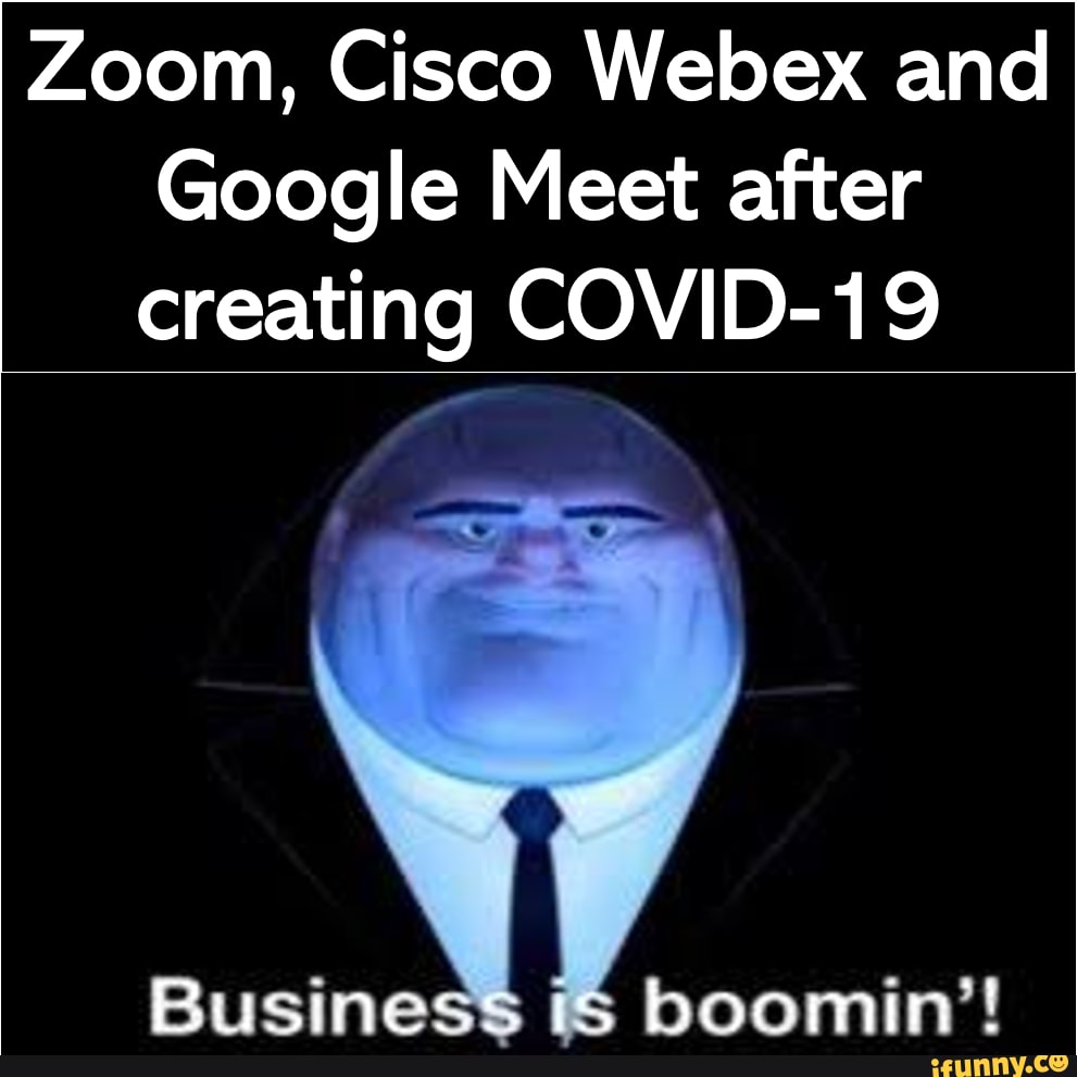 Zoom, Cisco Webex and Google Meet after creating COVID-19 Business - iFunny