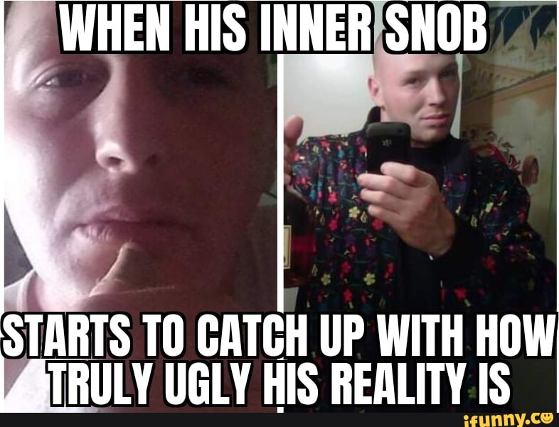 Snob memes. Best Collection of funny Snob pictures on iFunny