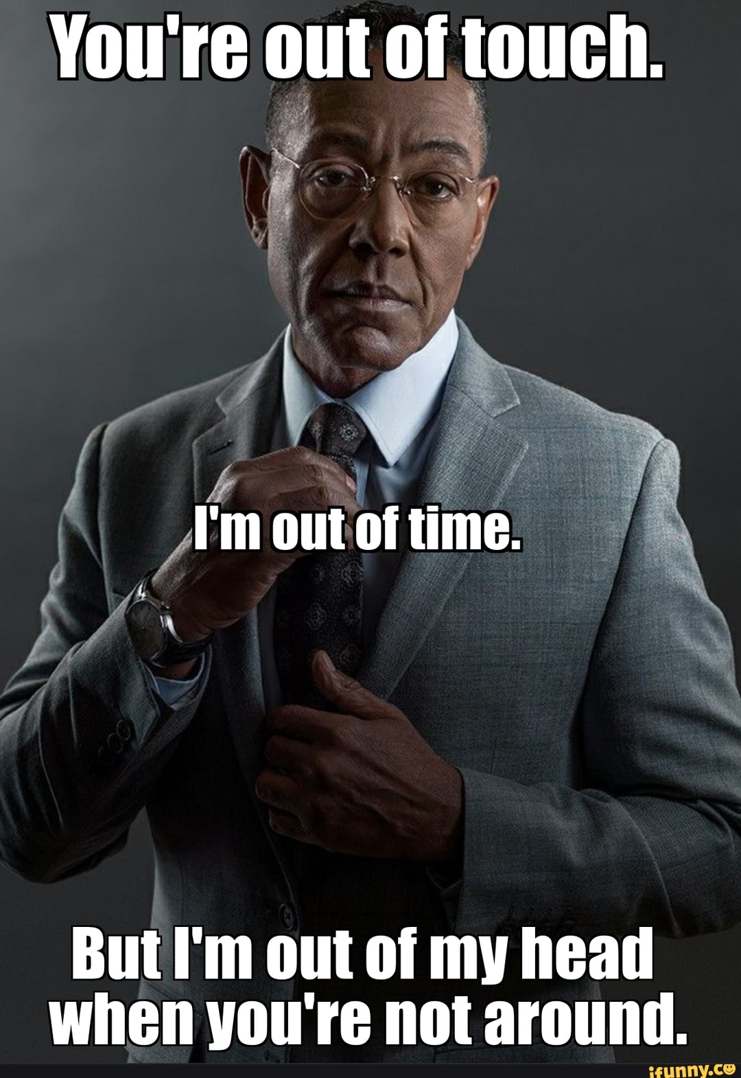 You're out of touch. I'm out of time. But I'm out of my head when you ...