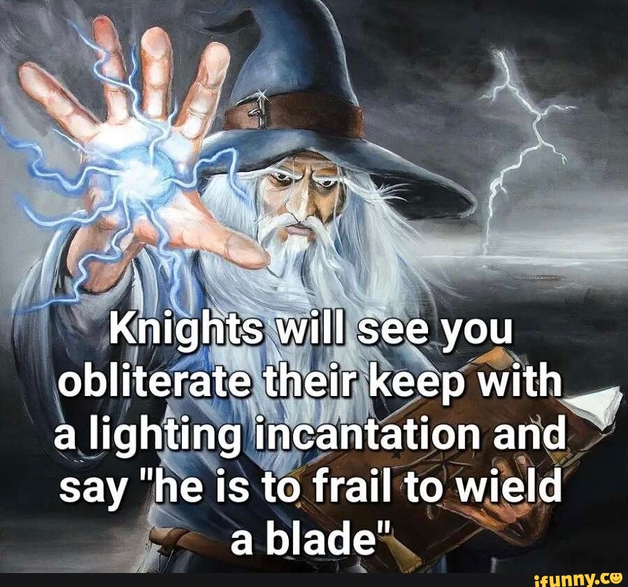 Knights will see you obliterate their keep with. a lighting incantation ...