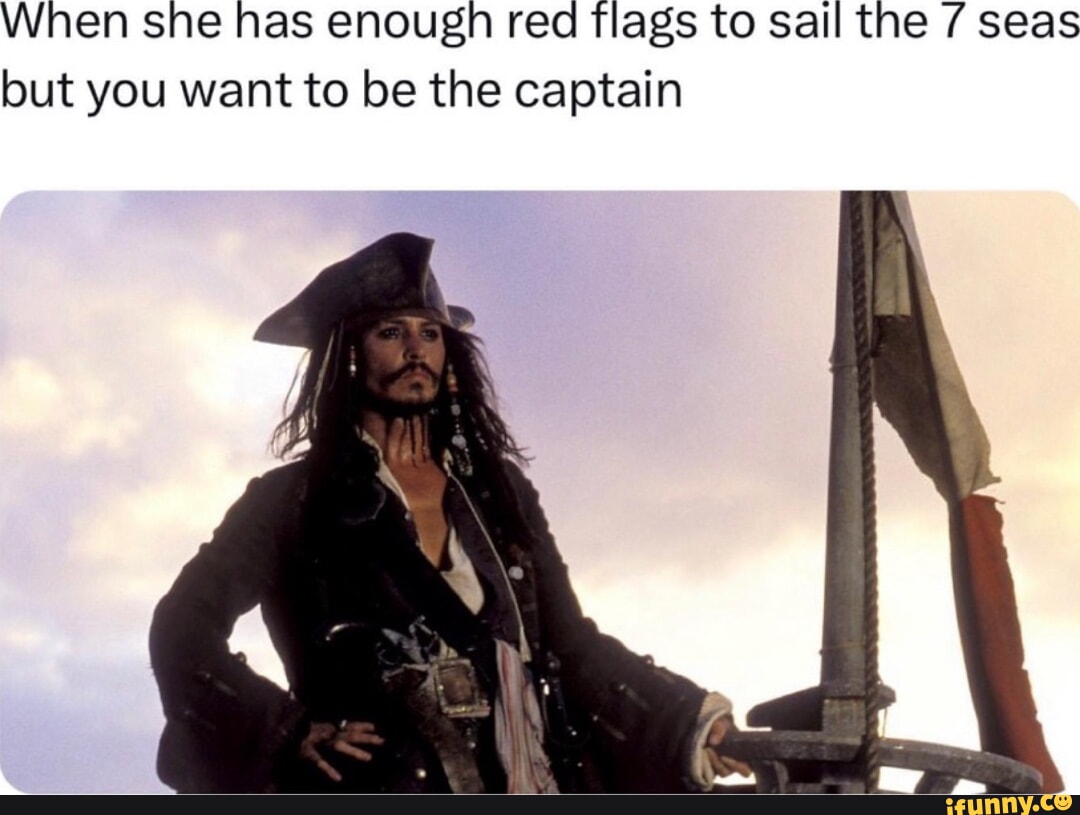 When she has enough red flags to sail the seas but you want to be the ...