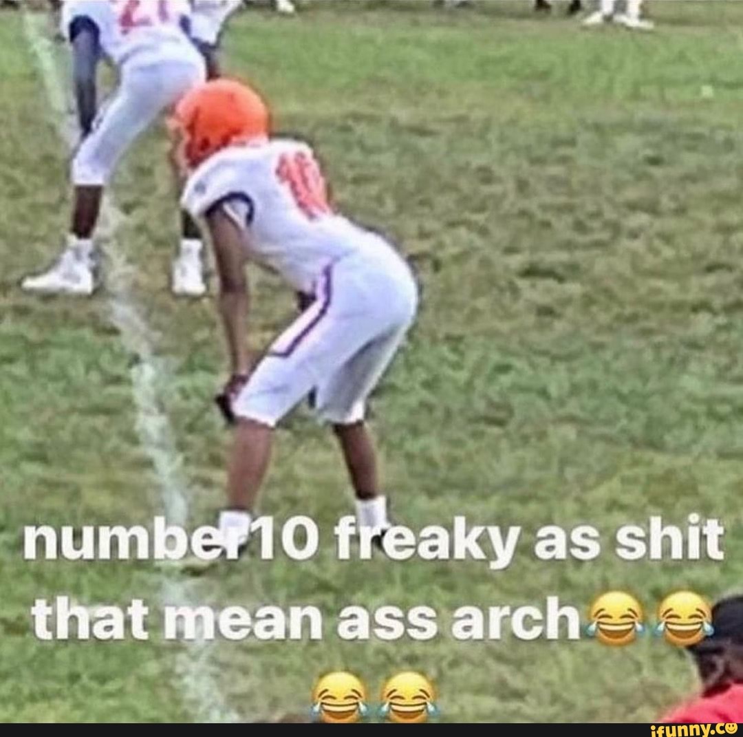 NumberlO freaky as shit that mean ass arch - iFunny