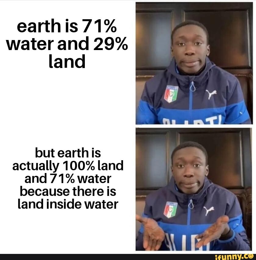 Earth is 71% water and 29% land but earth is actually 100% land and 71% ...