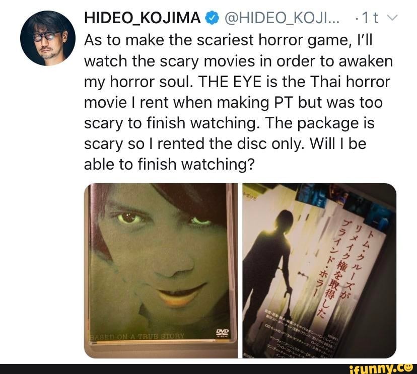 HIDEO_KOJIMA @ @HIDEO KOJI... As to make the scariest horror game, I'll watch the scary movies ...