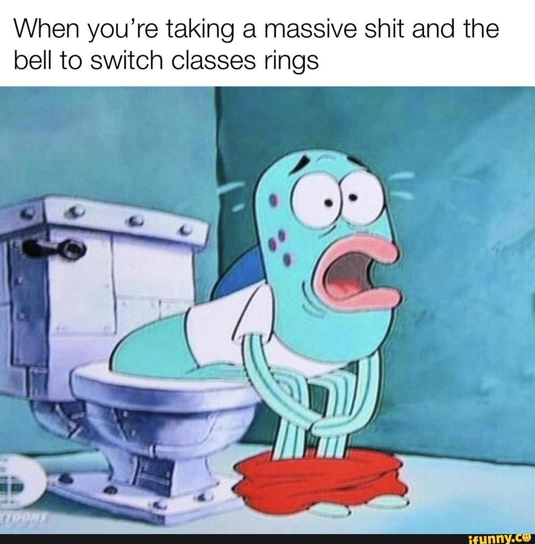 When you're taking a massive shit and the bell to switch classes rings ...