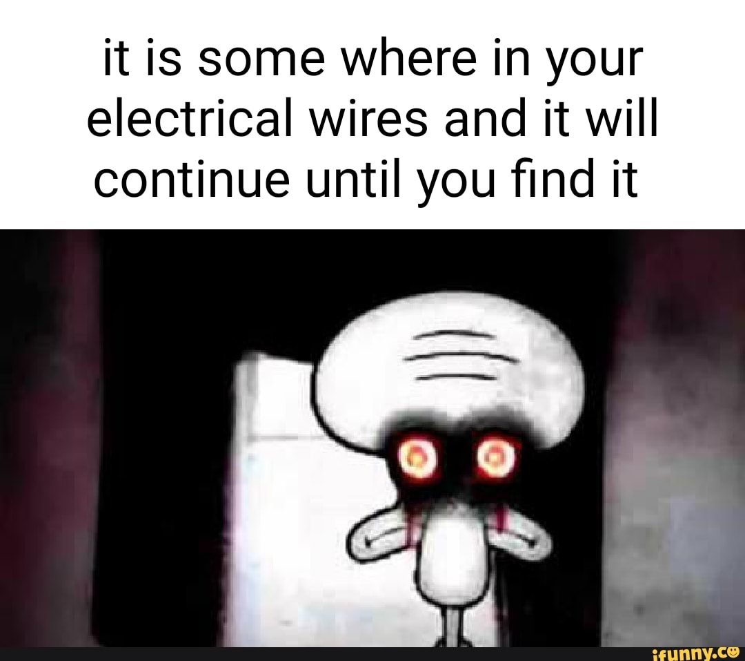 It is some where in your electrical wires and it will continue until ...