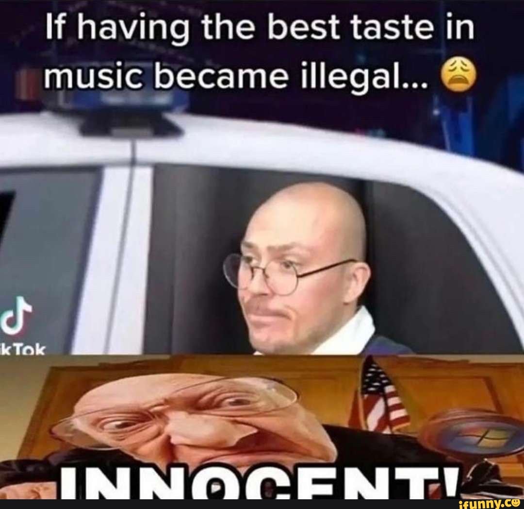 If having the best taste in music became illegal... - iFunny