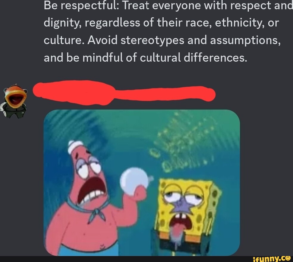 Be respecttul: Treat everyone with respect and dignity, regardless of ...