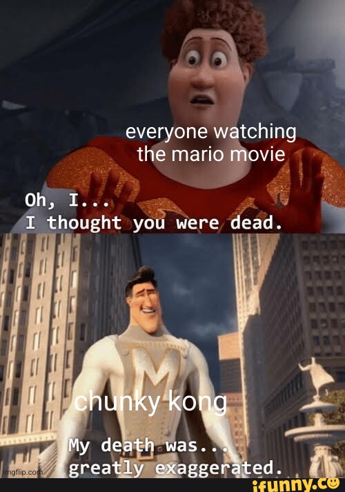 Everyone watching the mario movie Oh, I... T thoveht wou were dead ...