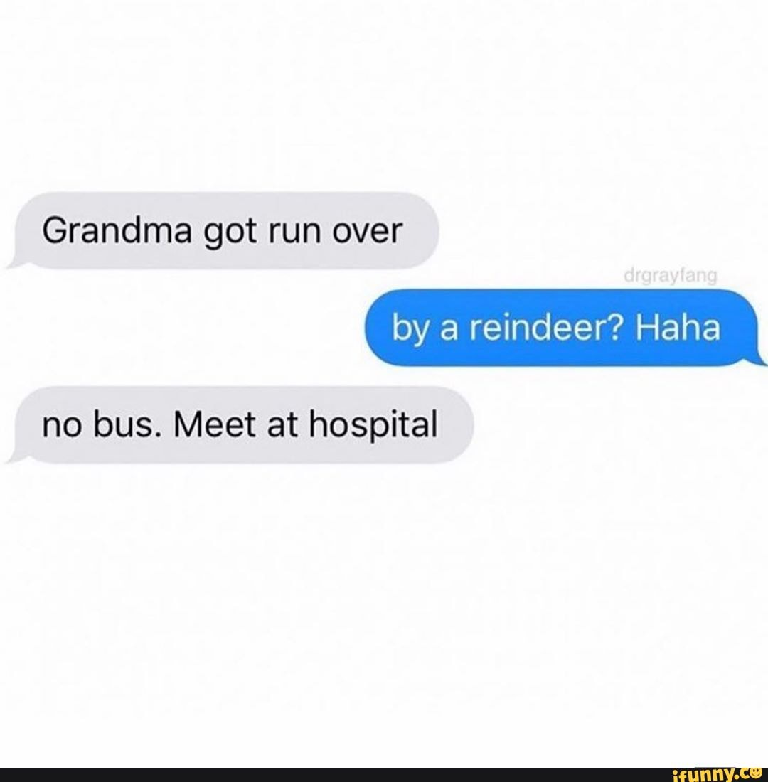 Grandma got run over by a reindeer? Haha no bus. Meet at hospital - iFunny