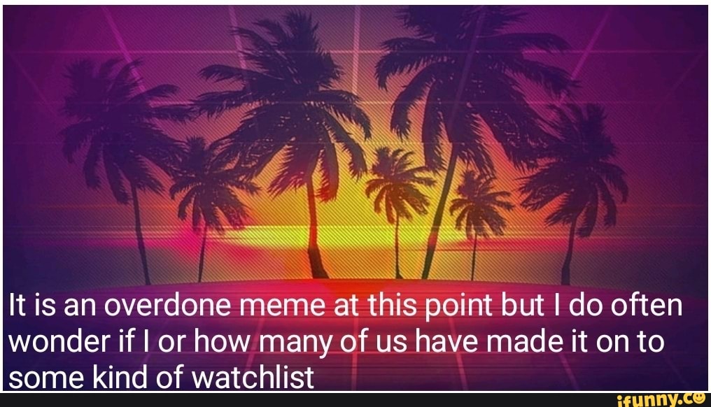 AX It is an overdone meme at this point but I do often wonder if I or ...