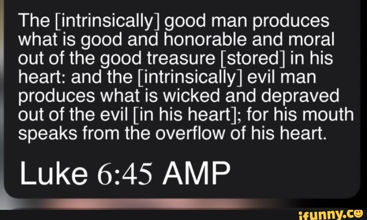 The [intrinsically] good man produces what is good and honorable and ...