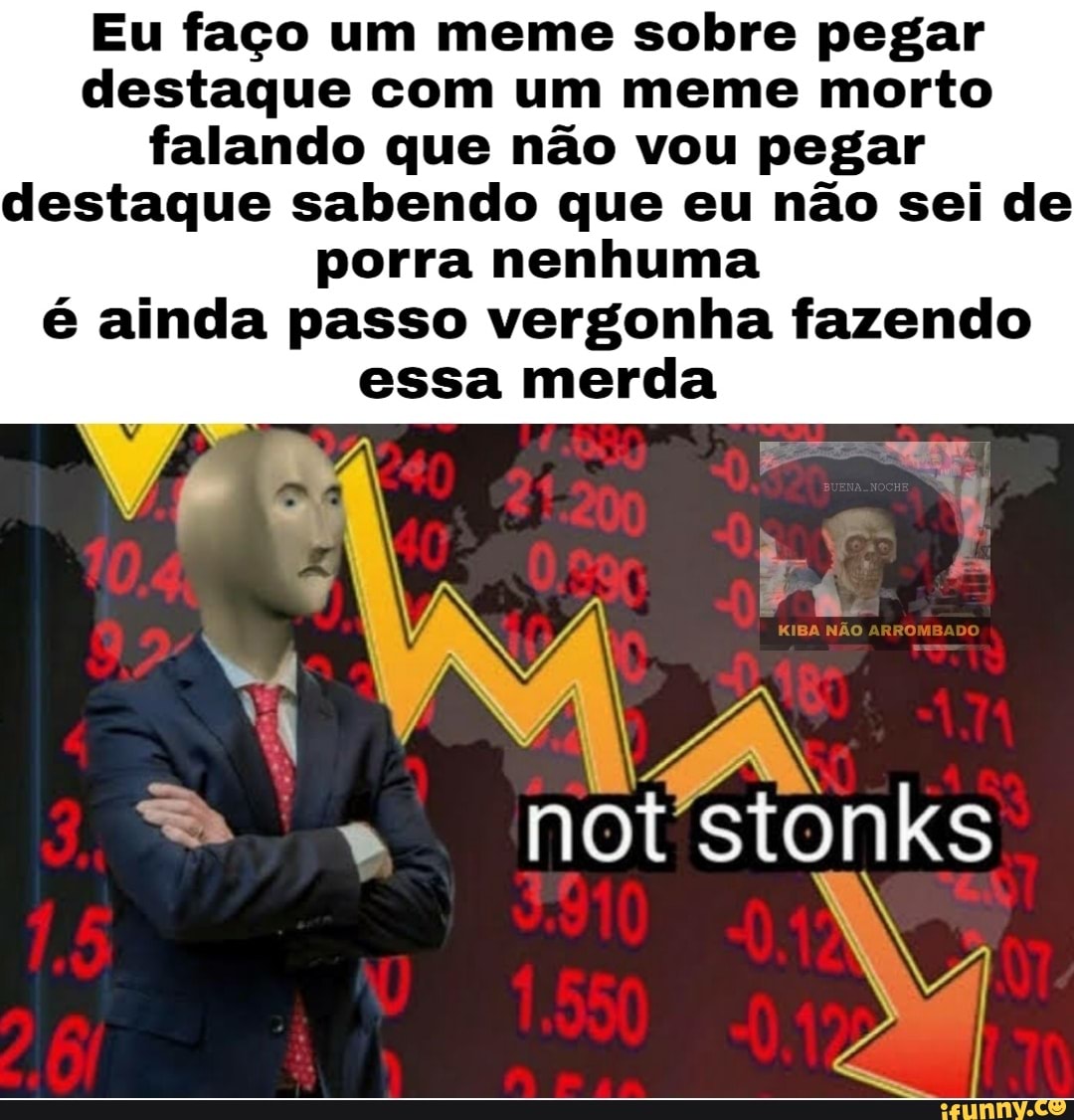 Eu faço um meme sobre pegar destaque com um meme morto falando que não ...