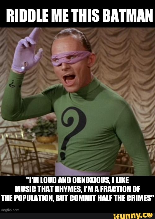 RIDDLE ME THIS BATMAN "I'M LOUD AND OBNOXIOUS, LIKE MUSIC THAT RHYMES ...