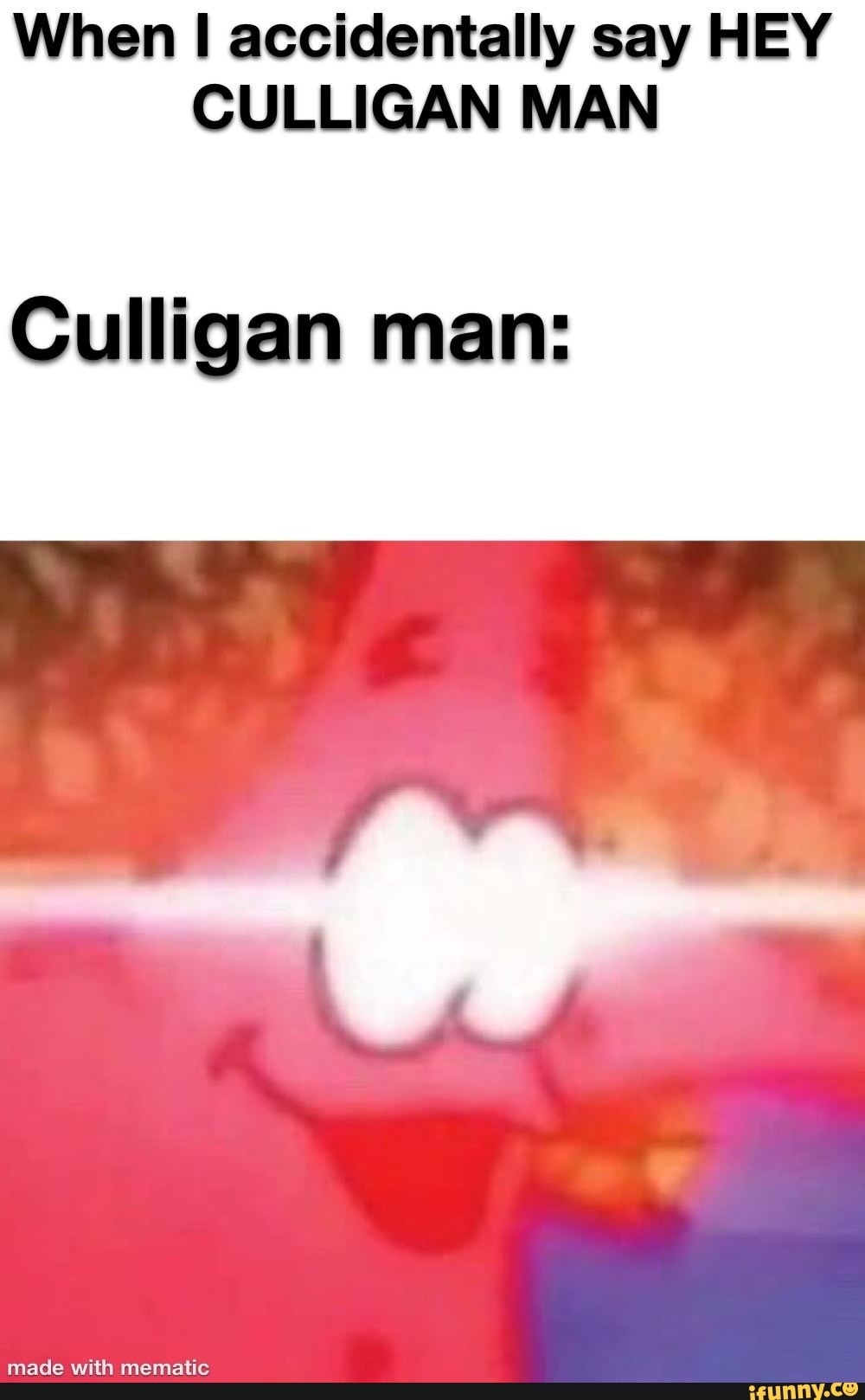 When accidentally say HEY CULLIGAN MAN Culligan man: - iFunny