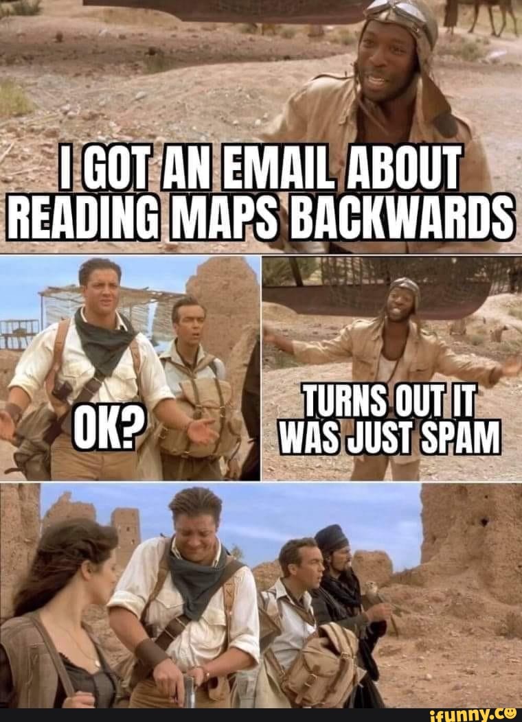 I GOT AN EMAIL ABOUT READING MAPS BACKWARDS TURNS OUT IT OK? WAS JUST ...