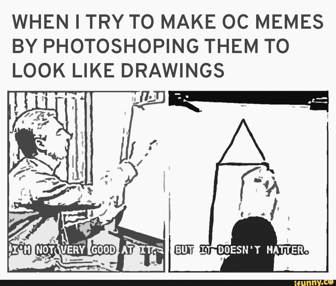 WHEN I TRY TO MAKE OC MEMES BY PHOTOSHOPING THEM TO LOOK LIKE DRAWINGS ...
