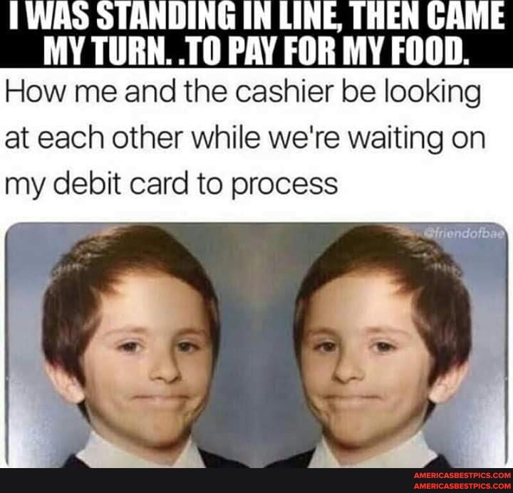 WAS STANDING IN LINE, THEN CAME MY TURN. .TO PAY FOR MY FOOD. How me ...