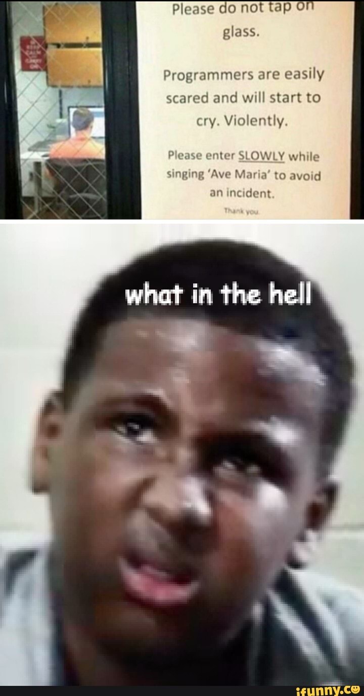 Please do not tap O glass. Programmers are easily scared and will start ...