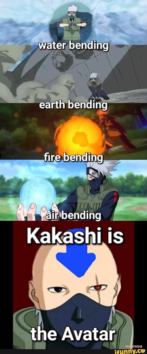Water bending earth bending fire bending Kakashi is the Avatar - iFunny