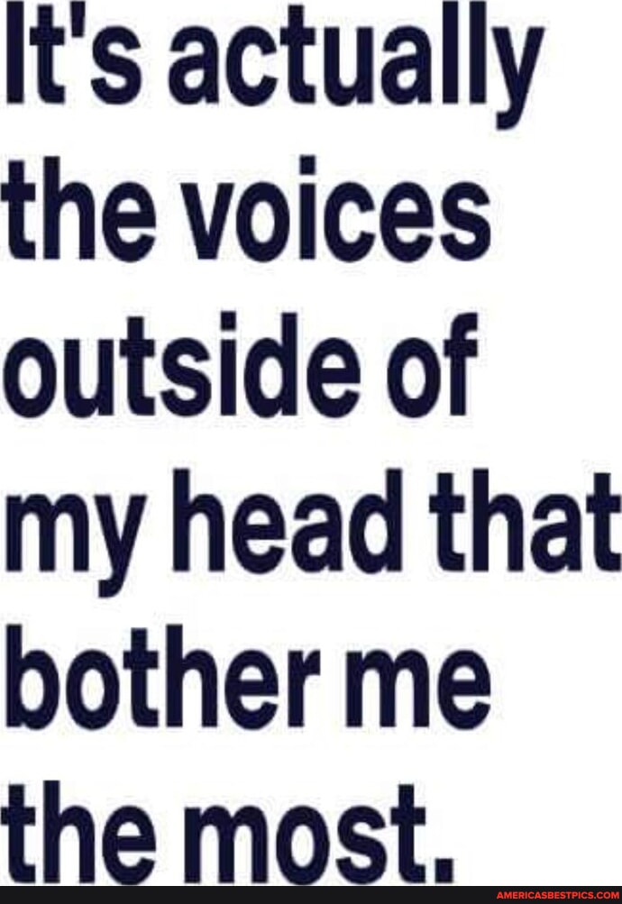 Its actually the voices outside of my head that bother me the most ...