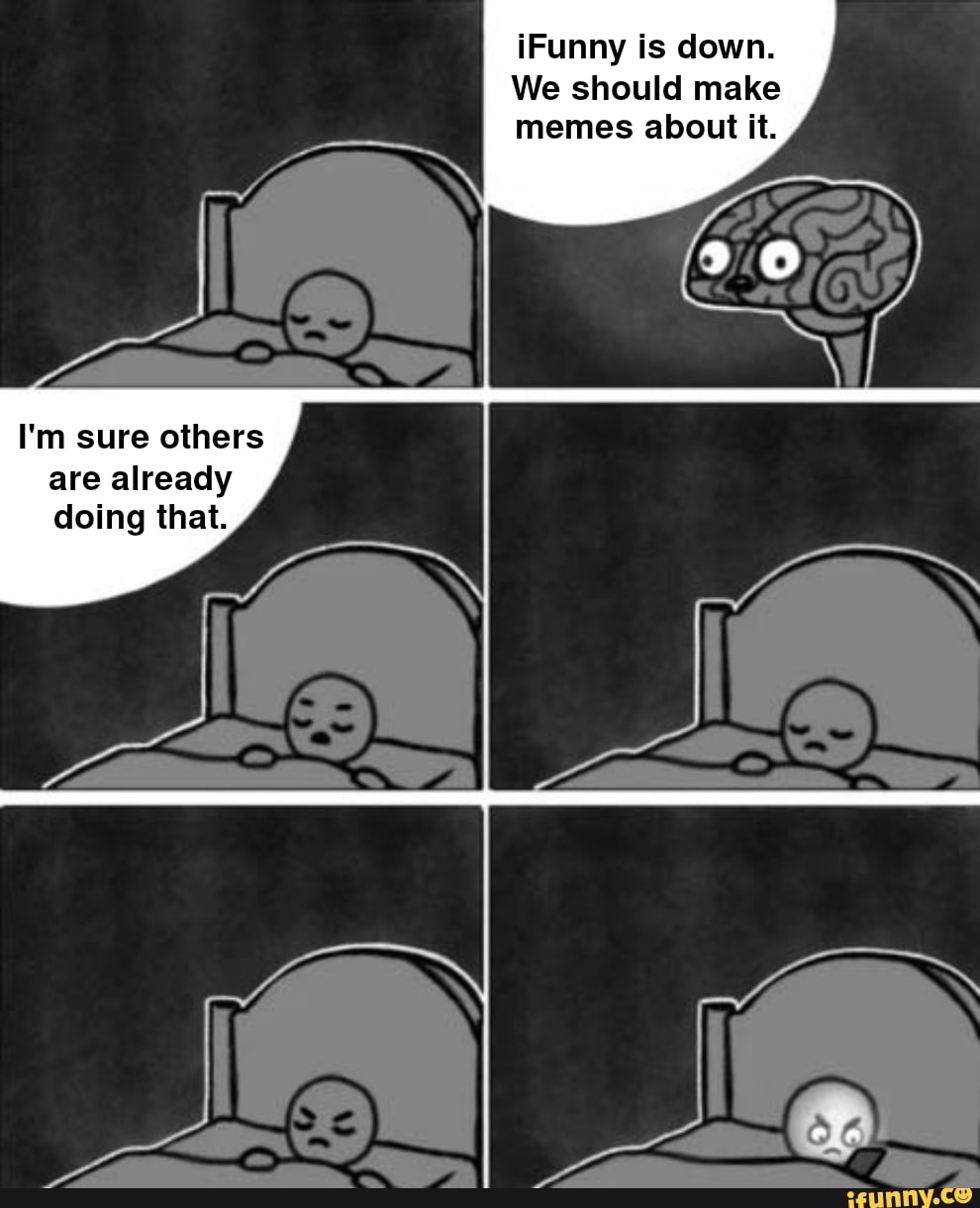 IFunny is down. We should make memes about it. I'm sure others are ...
