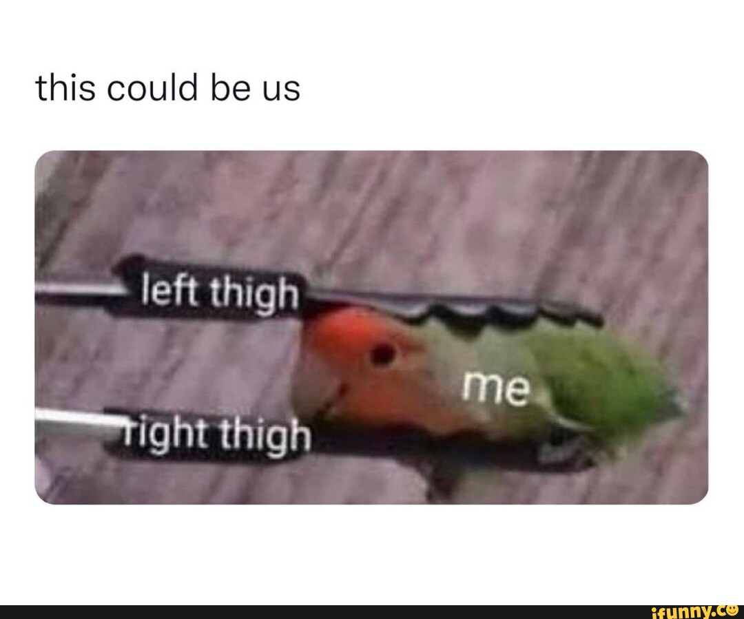 This could be us left thigh thigh - iFunny