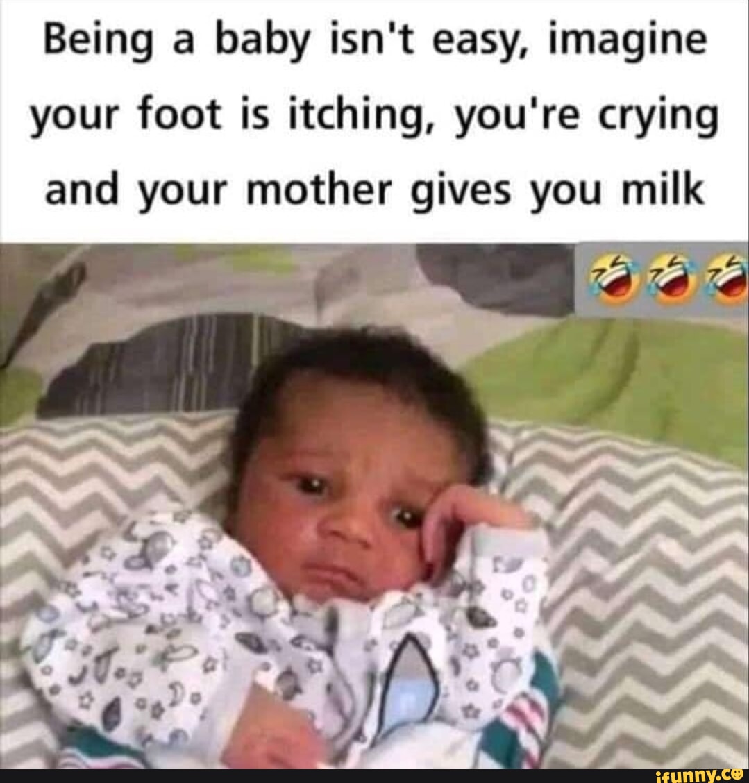 Being a baby isn't easy, imagine your foot is itching, you're crying ...