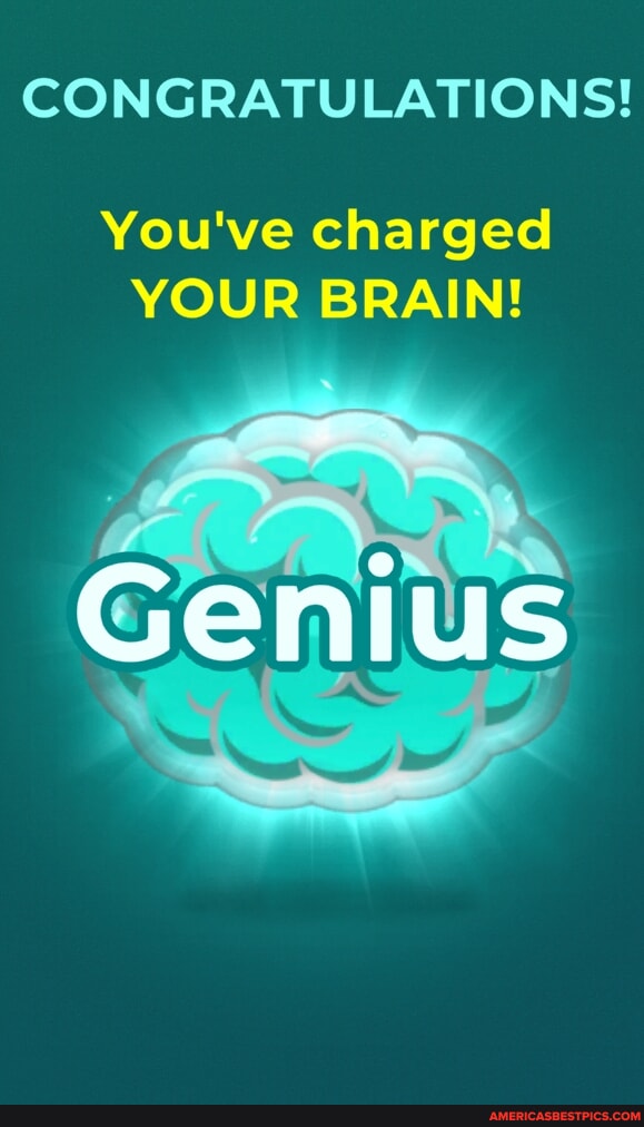 CONGRATULATIONS! You've charged YOUR BRAIN! Genius - America’s best pics and videos