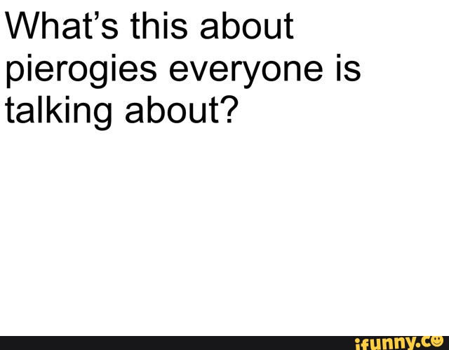 Pierogies memes. Best Collection of funny Pierogies pictures on iFunny