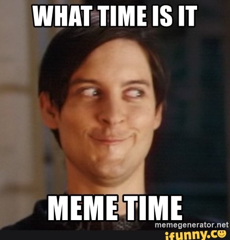 WHAT TIME IS IT MEME TIME - iFunny