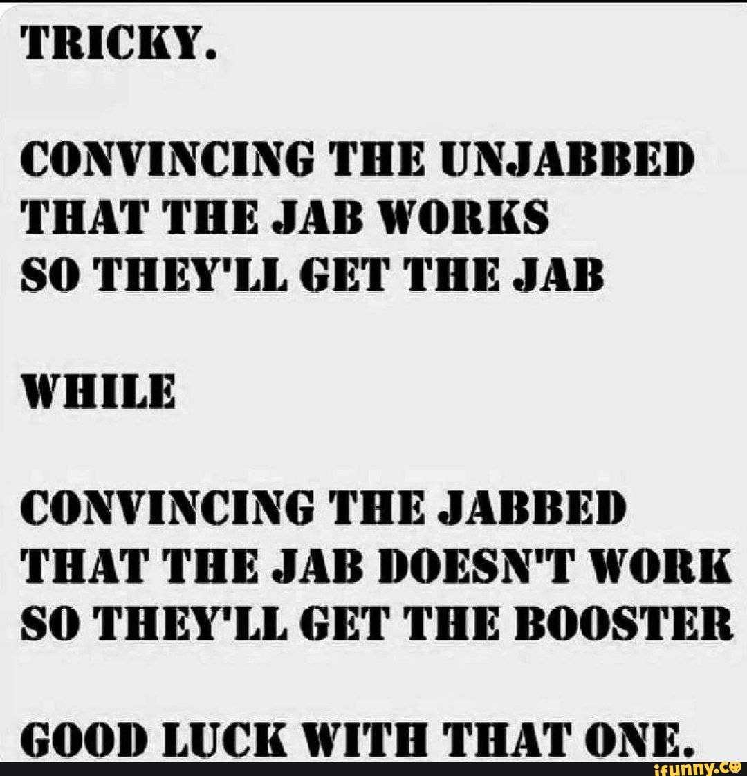TRICKY. CONVINCING THE UNJABBED THAT THE JAB WORKS SO THEY'LL GET THE ...