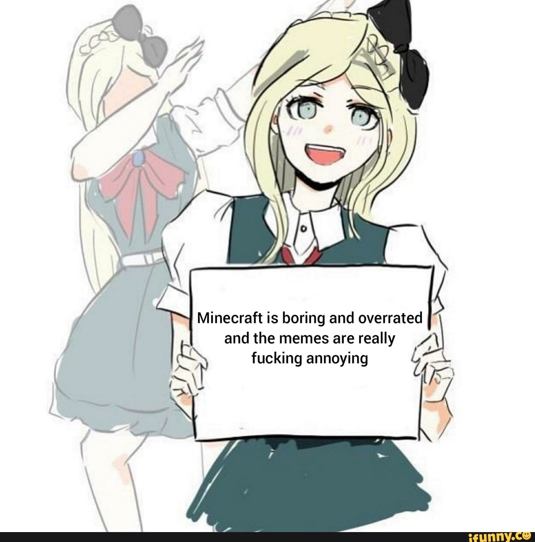 Minecraft is boring and overrated and the memes are really / I fucking ...
