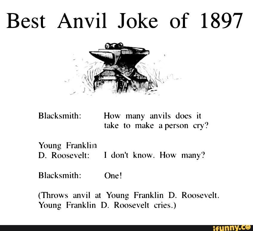 Best Anvil Joke of 1897 Blacksmith: How many anvils does it take to ...
