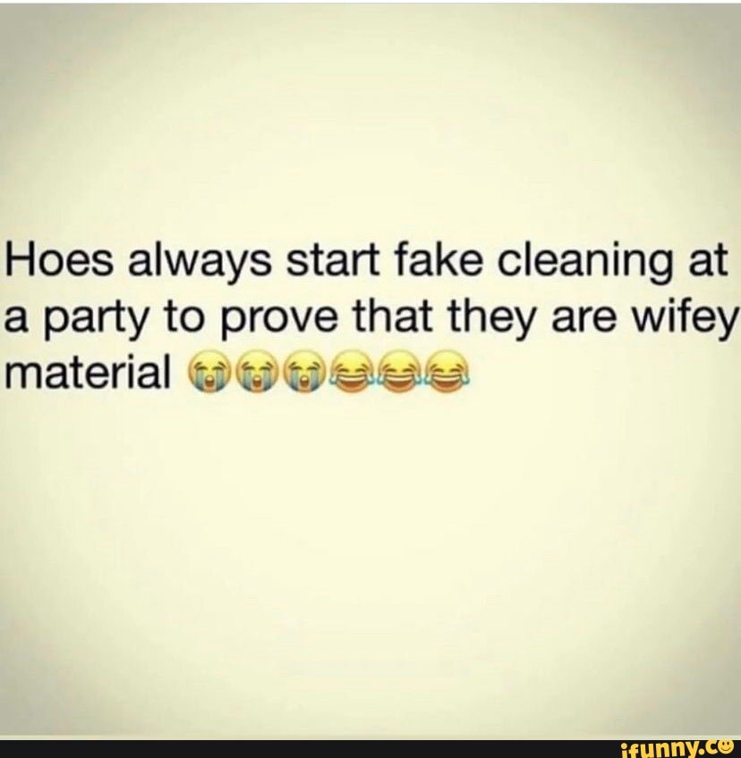Hoes always start fake cleaning at a party to prove that they are wifey ...
