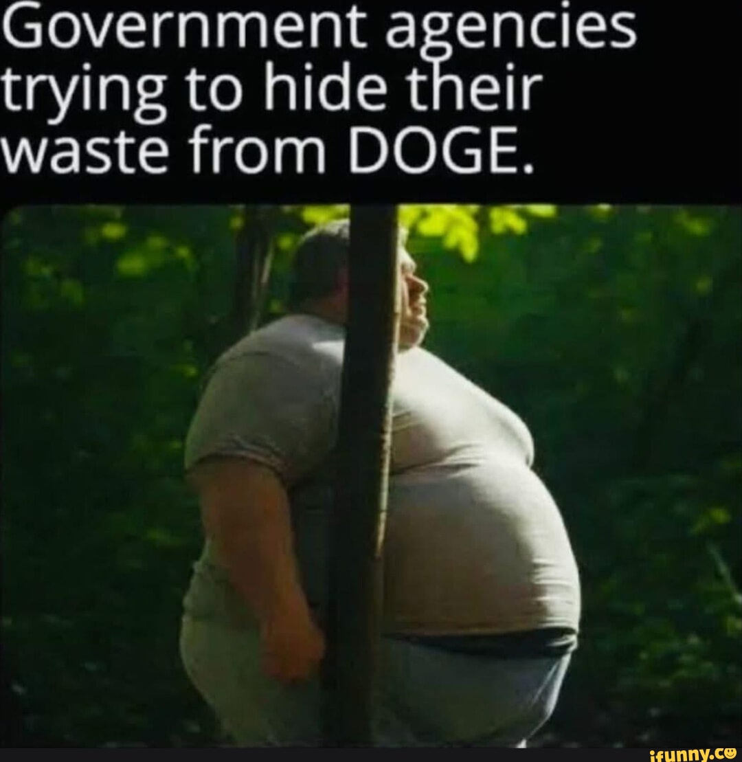 Government agencies trying to hide their waste from DOGE. - iFunny