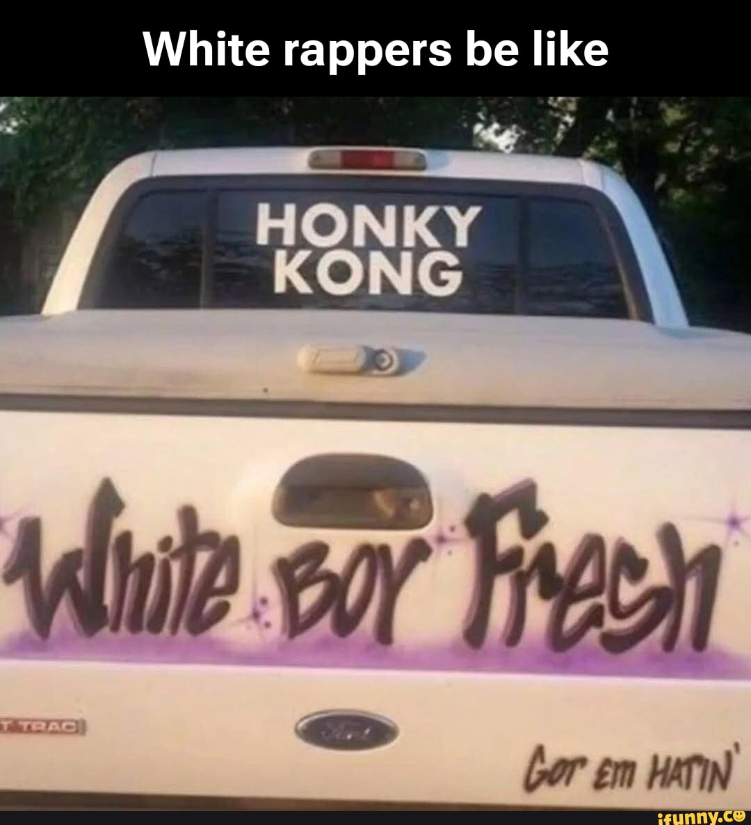White rappers be like bor em HATIN - iFunny