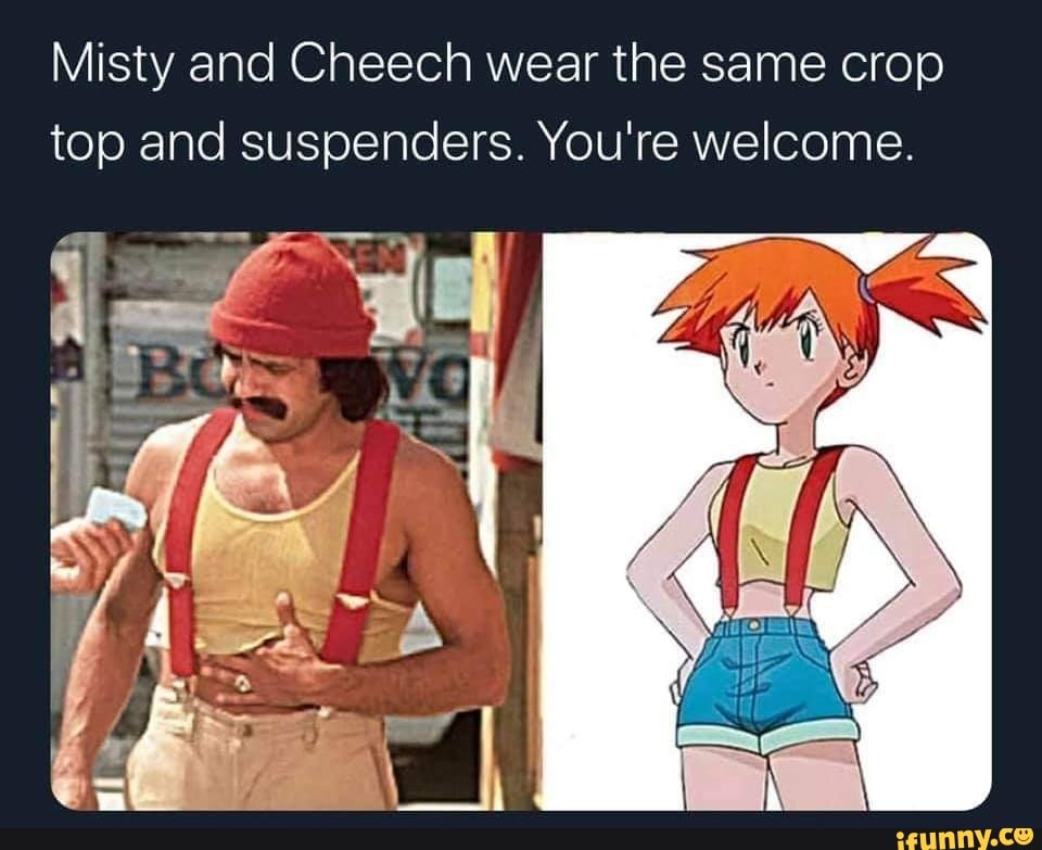 Misty and Cheech wear the same crop top and suspenders. You're welcome ...